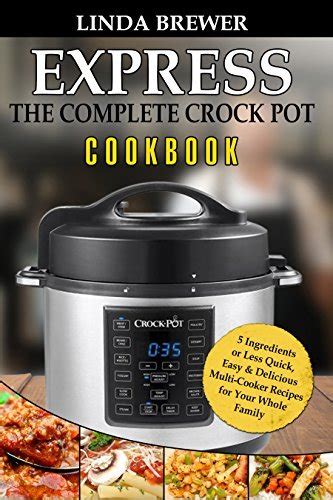 The Complete Crock Pot Express Cookbook 5 Ingredients Or Less Quick