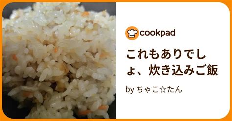 これもありでしょ、炊き込みご飯 By ちゃこたん 【クックパッド】 簡単おいしいみんなのレシピが394万品