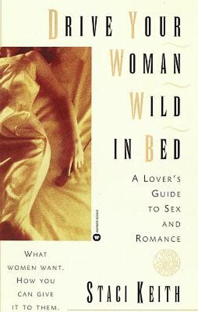 Drive Your Woman Wild In Bed A Lovers Guide To Sex And Romance