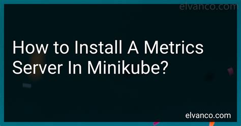 How To Install A Metrics Server In Minikube In 2025