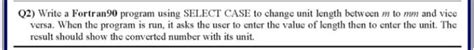 Solved 2 Write A Fortran 90 Program Using Select Case To