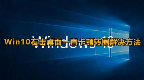 Win10桌面点右键一直卡顿转圈怎么办 Win10右击桌面一直卡顿转圈解决方法 59系统乐园