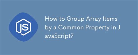 如何在 JavaScript 中以公共屬性對數組項目進行分組 js教程 PHP中文網