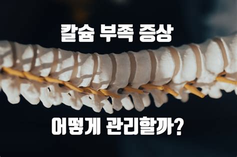 칼슘부족증상 제대로 알고 현명히 대처해요 네이버 블로그