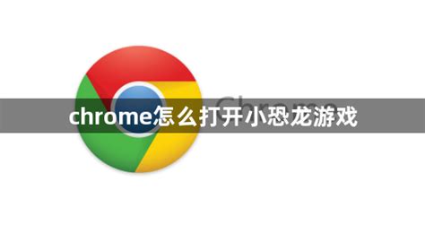 Chrome怎么打开小恐龙游戏？chrome调出小恐龙游戏方法详解