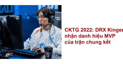 Cktg 2022 Drx Kingen Nhận Danh Hiệu Mvp Của Trận Chung Kết Esport