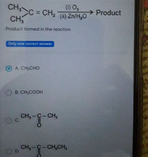 CH3(CH3)C=CH2 (i) O3 (ii) Zn/H2O Product Product formed in the reaction Only one correct answer ...