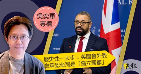民報 Taiwan People News 【吳奕軍專欄】歷史性一大步：英國會外委會承認台灣是「獨立國家」