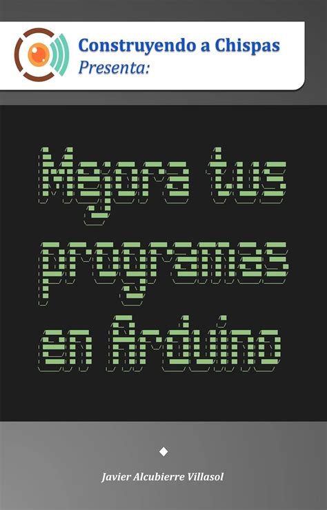 Mejora Tus Programas En Arduino Construyendo A Chispas Presenta EBook Alcubierre Villasol