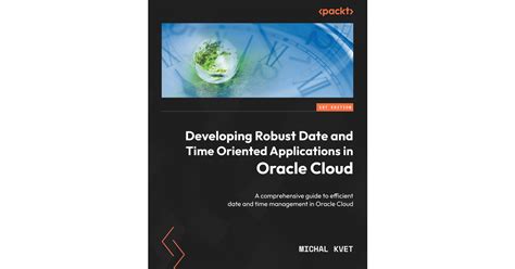 Developing Robust Date And Time Oriented Applications In Oracle Cloud [book]