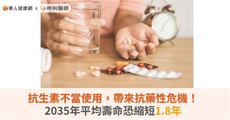 抗生素不當使用，帶來抗藥性危機！2035年平均壽命恐縮短18年 華人健康網 專業即時優質的健康新聞及資訊分享平台業即時優質的健康新聞
