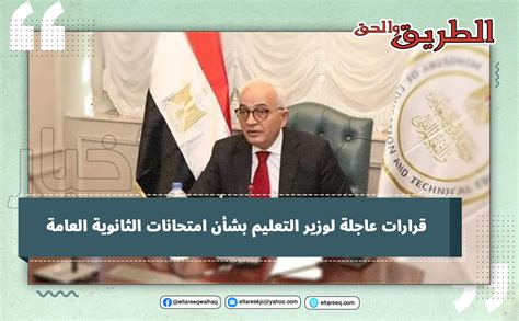 قرارات عاجلة لوزير التعليم بشأن امتحانات الثانوية العامة الطريق والحق