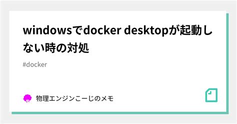 windowsでdocker desktopが起動しない時の対処物理エンジンこーじのメモ
