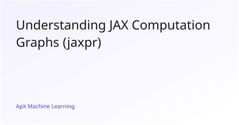 Understanding Jax Computation Graphs Jaxpr