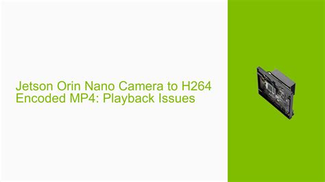 Jetson Orin Nano Camera To H264 Encoded Mp4 Playback Issues Help