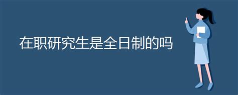在职研究生是全日制的吗学梯网