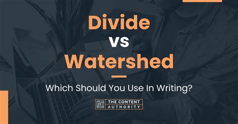 Divide Vs Watershed Which Should You Use In Writing