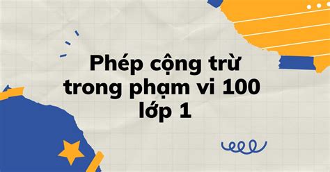 Bảng bảng cộng trừ lớp 1 trong phạm vi 100 cho học sinh tiểu học