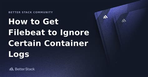 How To Get Filebeat To Ignore Certain Container Logs Better Stack