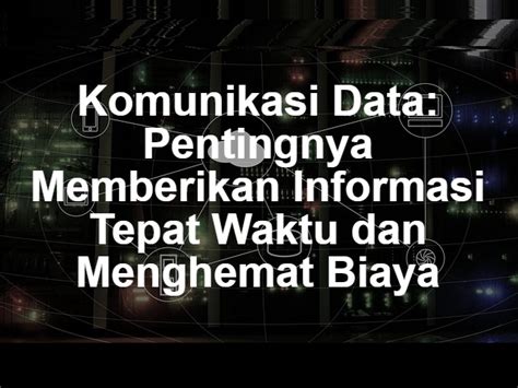 Komunikasi Data Pentingnya Memberikan Informasi Tepat Waktu Dan