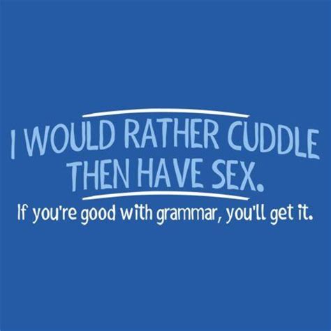 I Would Rather Cuddle Then Have Sex If Youre Good With Grammar You