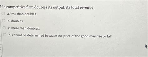 Solved If A Competitive Firm Doubles Its Output Its Total Chegg