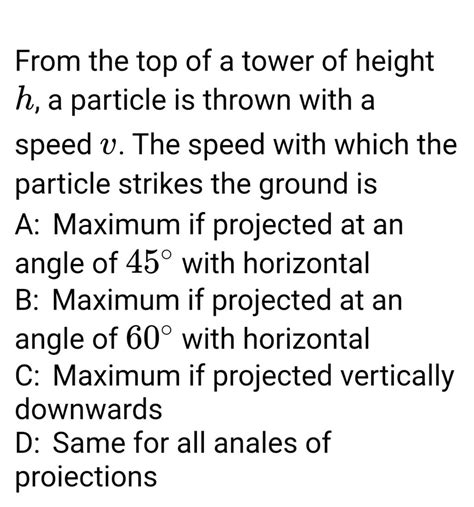 from the top of a tower of height h a particle is thrown with a speed v