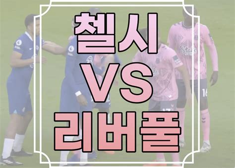 첼시 리버풀 중계 실시간 무료 사이트 경기일정 프리뷰 분석 전망 상대전적 역대전적 라인업 선수명단 스쿼드 프리미어