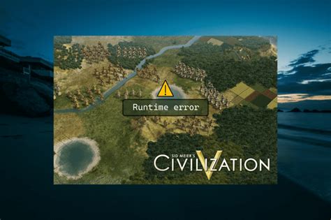 civ 5 runtime error 5 ways to permanently fix the crash
