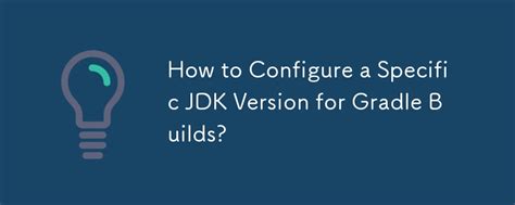 How To Configure A Specific Jdk Version For Gradle Builds Javatutorial