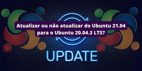Atualizar ou não atualizar do Ubuntu 21 04 para o Ubuntu 20 04 3 LTS