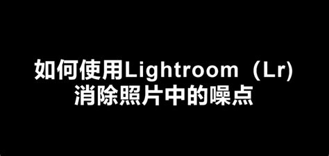 如何使用lightroom（lr消除照片中的噪点 知乎