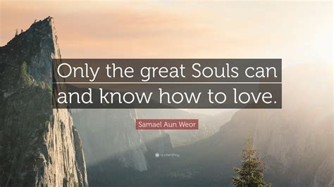 Samael Aun Weor Quote Only The Great Souls Can And Know How To Love