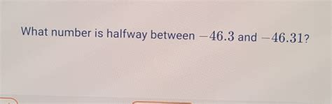 solved what number is halfway between −46 3 and −46 31 [math]