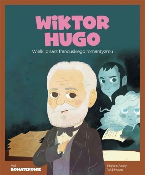 Wiktor Hugo Wielki Pisarz Francuskiego Romantyzmu Moi Bohaterowie