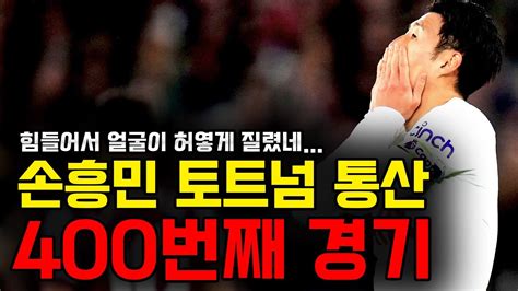 손흥민 비유럽 최초 토트넘 통산 400번째 경기 손흥민 힘들어서 얼굴이 허옇게 질렸네 Youtube