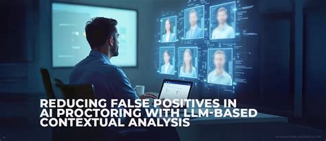 Reducing False Positives In Ai Proctoring With Llm Based Contextual