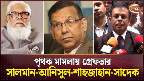 পৃথক মামলায় গ্রেফতার সালমান আনিসুল শাহজাহান সাদেক Salman F Rahman