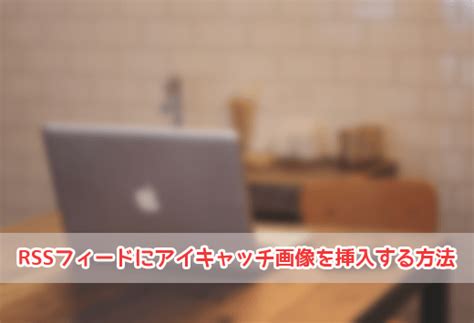 Wordpressのrssフィードにアイキャッチ画像を挿入する方法 Techmemo