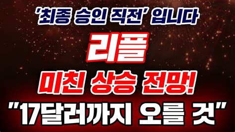 최종 승인 직전 입니다 리플 미친 상승 전망 17달러까지 오를 것 리플 리플전망 리플코인 Youtube
