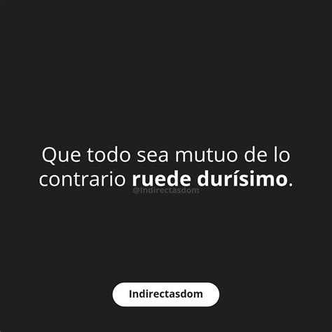 Que Todo Sea Mutuo De Lo Contrario Ruede Dur Simo Frases