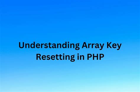 Understanding Array Key Resetting In Php Inimisttech Blogs
