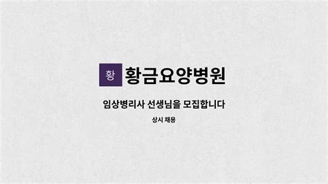 황금요양병원 임상병리사 선생님을 모집합니다 더팀스
