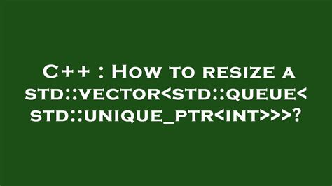 c how to resize a std vector std queue std unique ptr int