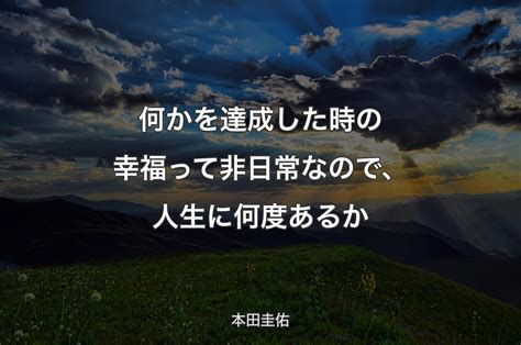 何かを達成した時の幸福って非日常なので、人生に何度あるか 本田圭佑