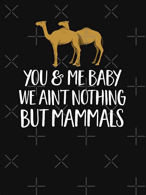 You And Me Baby Ain T Nothing But Mammals T Shirt For Sale By Lois Eunice Redbubble Camel