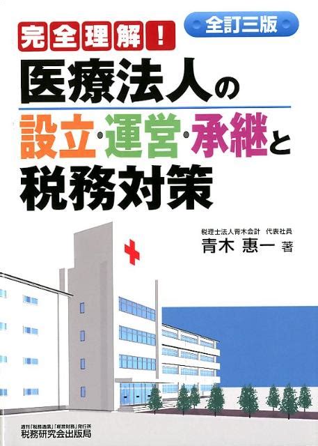 楽天ブックス 完全理解！医療法人の設立・運営・承継と税務対策全訂3版 青木恵一 9784793119545 本
