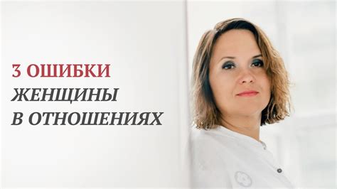 Какие 3 основные ошибки допускают женщины в отношениях Ошибки женщины