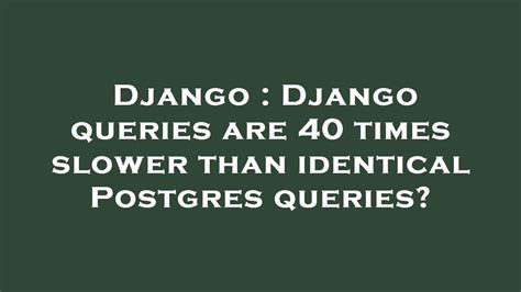 Django Django Queries Are 40 Times Slower Than Identical Postgres