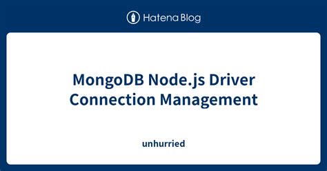 mongodb node js driver connection management unhurried
